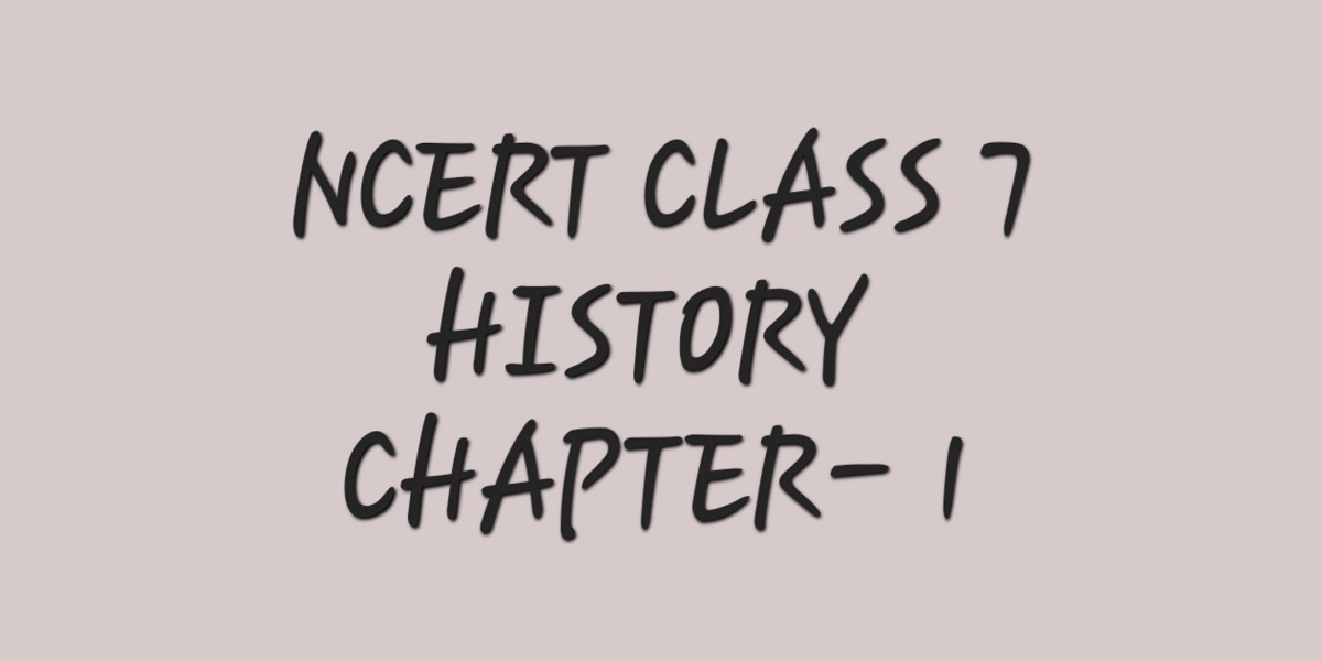 ncert class 7 history chapter 1 - Competitionindia